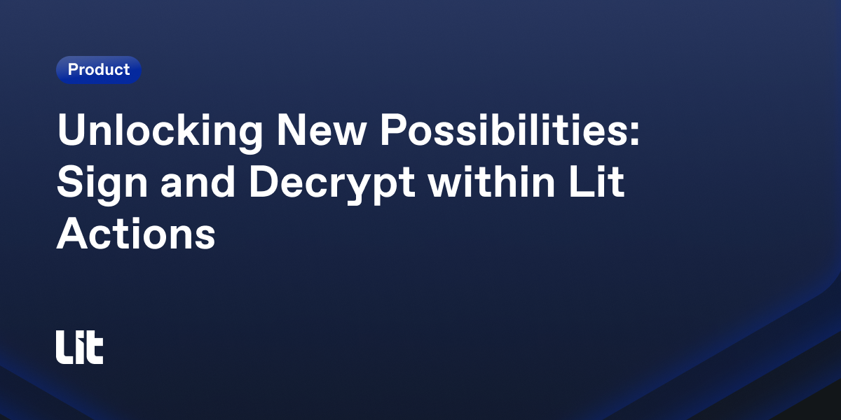 Unlocking New Possibilities: Sign and Decrypt within Lit Actions Unlocking New Possibilities: Sign and Decrypt within Lit Actions